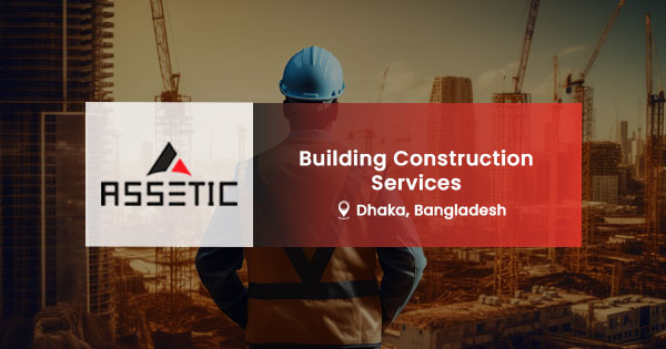 Building construction services in Bangladesh | Assetic Ltd